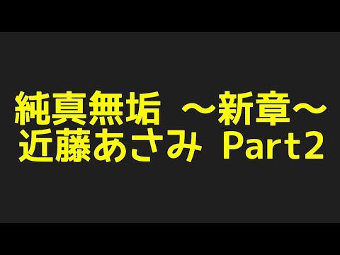 純真無垢～新章～近藤あさみPart2からプロフィールまで色んなネタを探してみました！