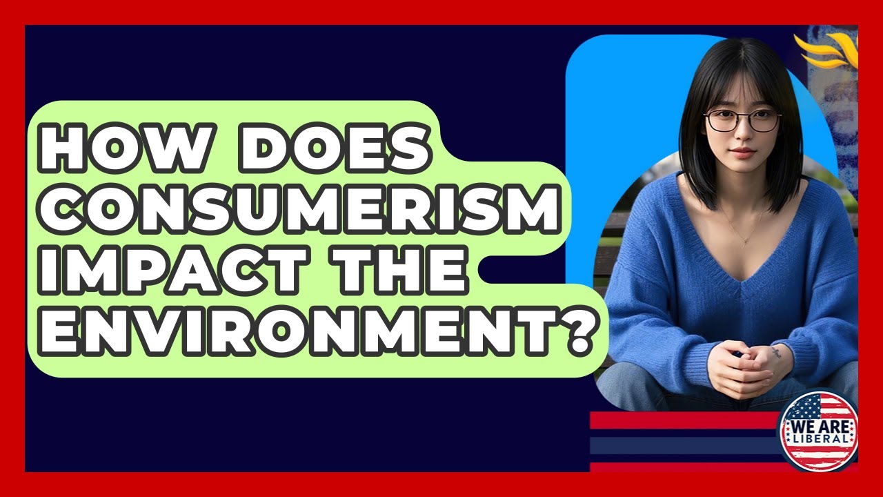 How Does Consumerism Impact The Environment? - We Are Liberal - YouTube