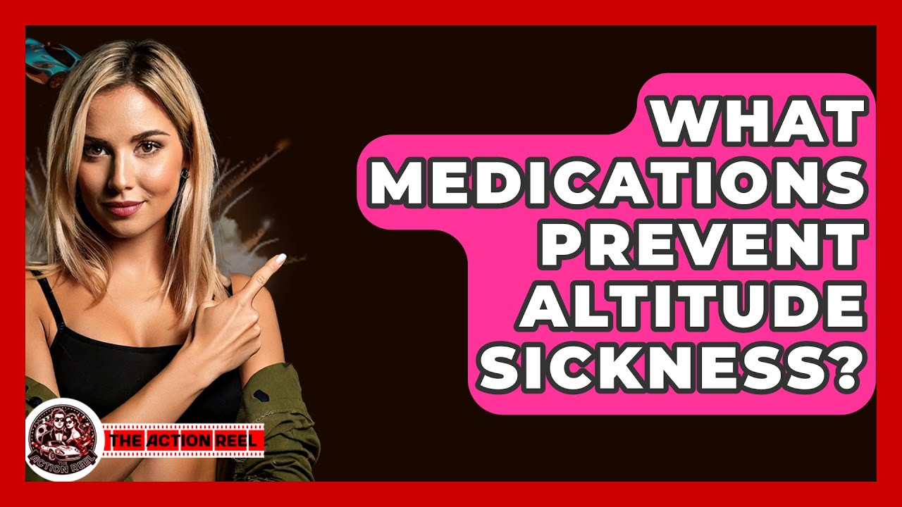 What Medications Prevent Altitude Sickness? - The Action Reel - YouTube