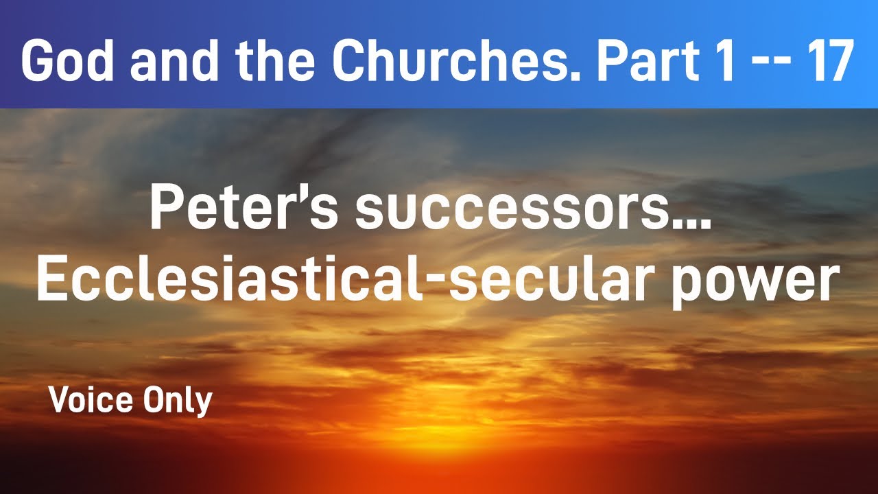 God and the Churches Part 1 -- 17 Peter's successors... Ecclesiastical ...