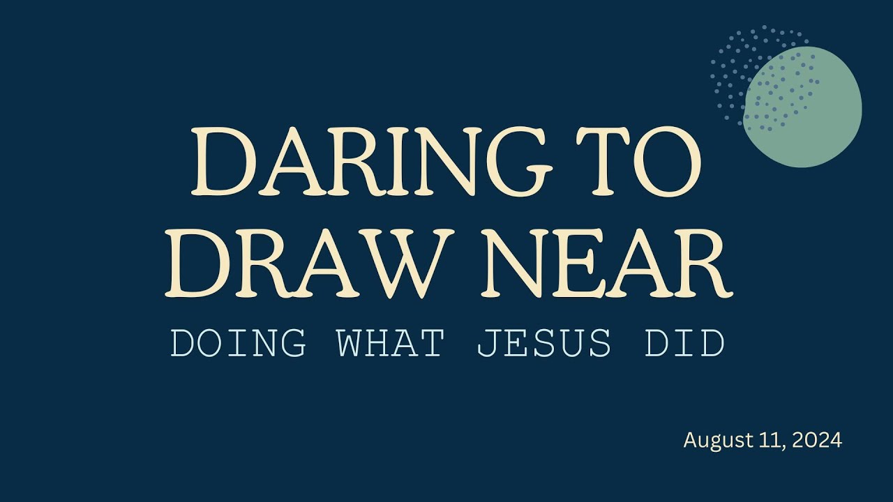 August 11, 2024 - Daring to Draw Near: Doing What Jesus Did - YouTube