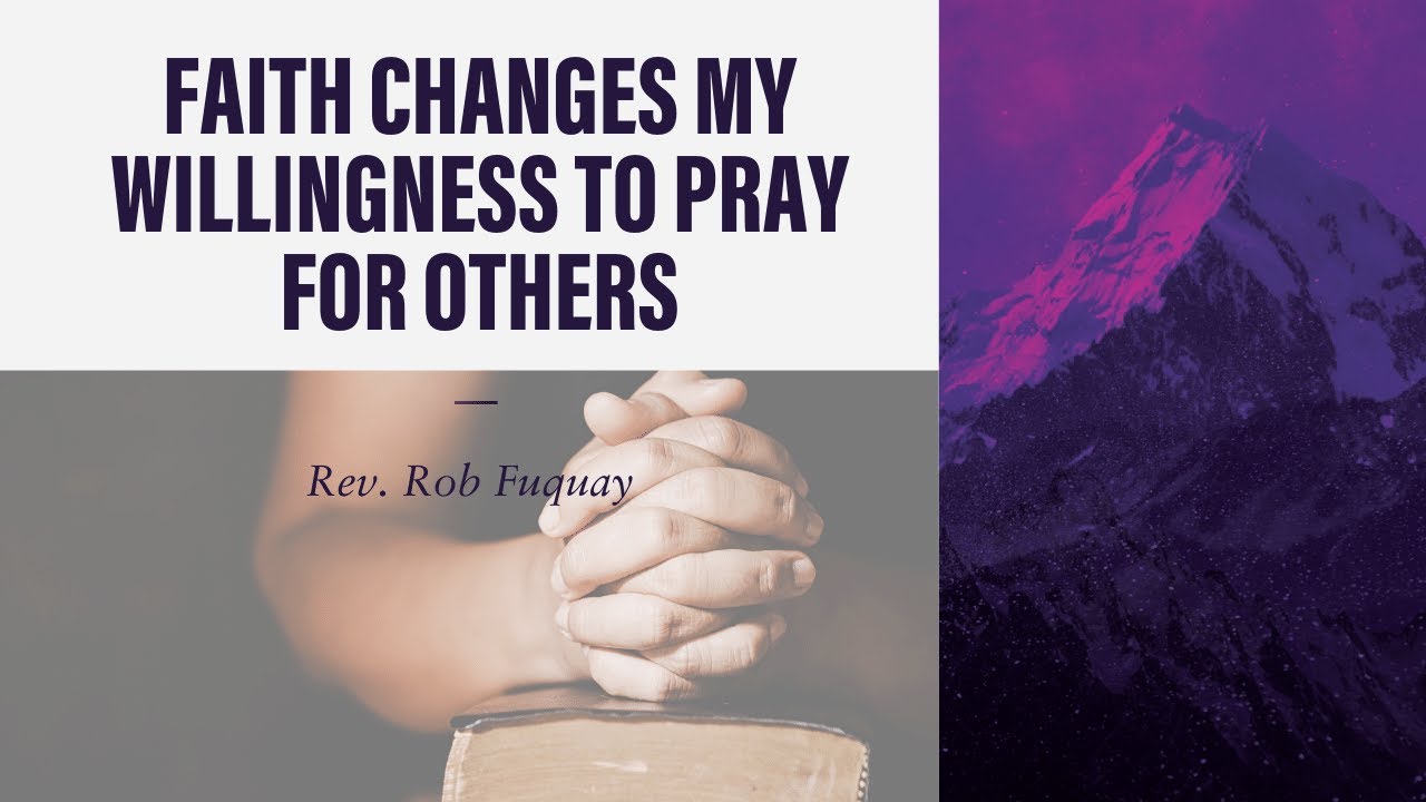 Faith Changes My Willingness to Pray for Others | Rev. Rob Fuquay - YouTube