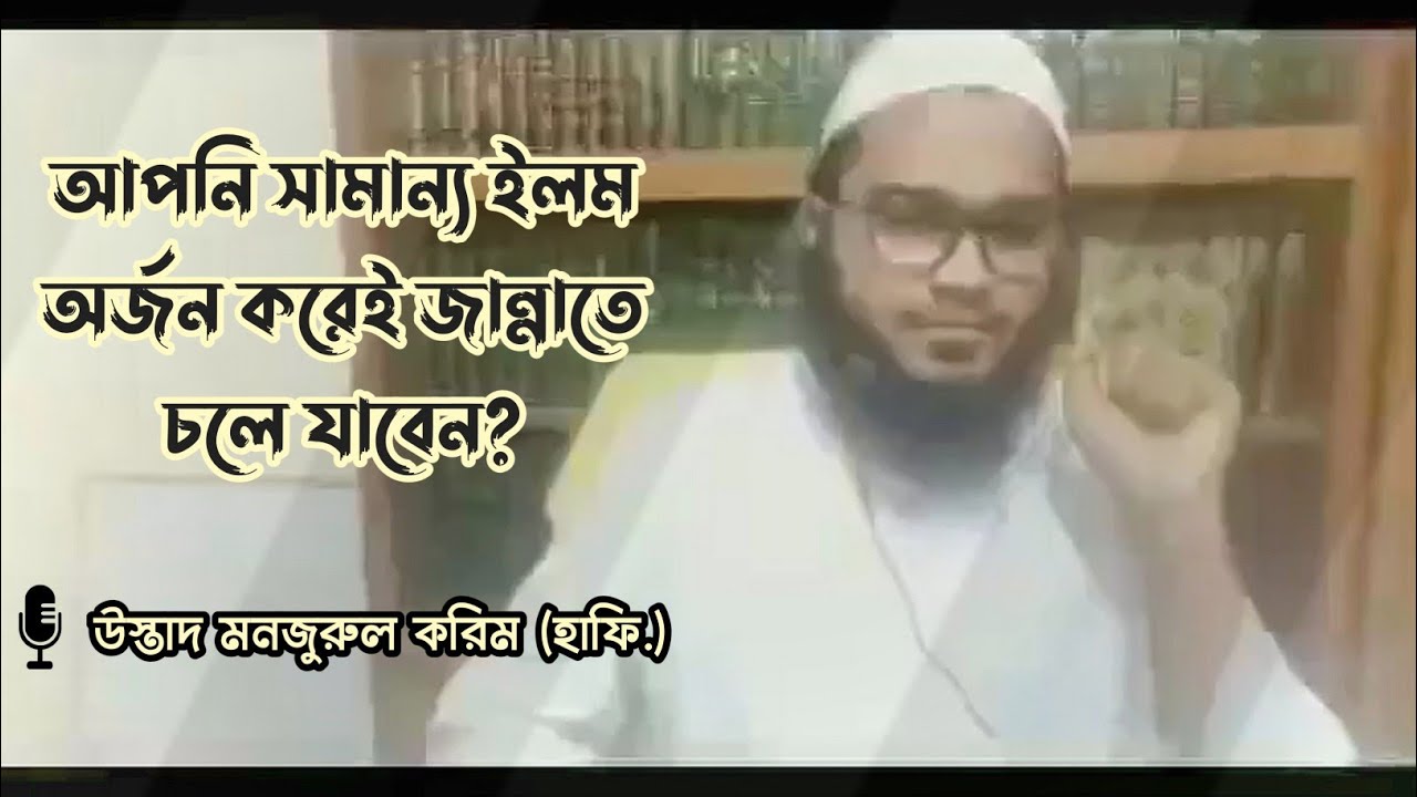 আপনি সামান্য ইলম অর্জন করেই জান্নাতে চলে যাবেন | উস্তাদ মনজুরুল করিম ...