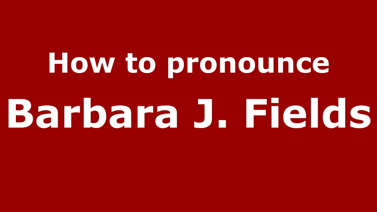 How to pronounce Barbara J. Fields (American English/US ...