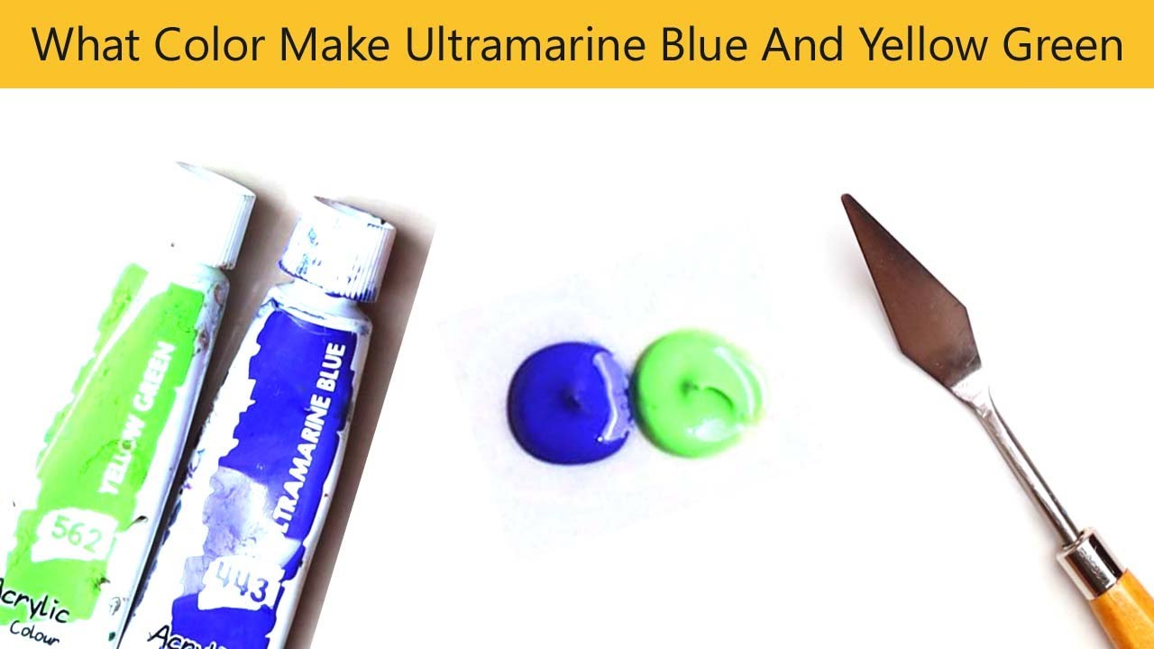 What Color Make Ultramarine Blue And Yellow Green - Mix Acrylic Colors ...