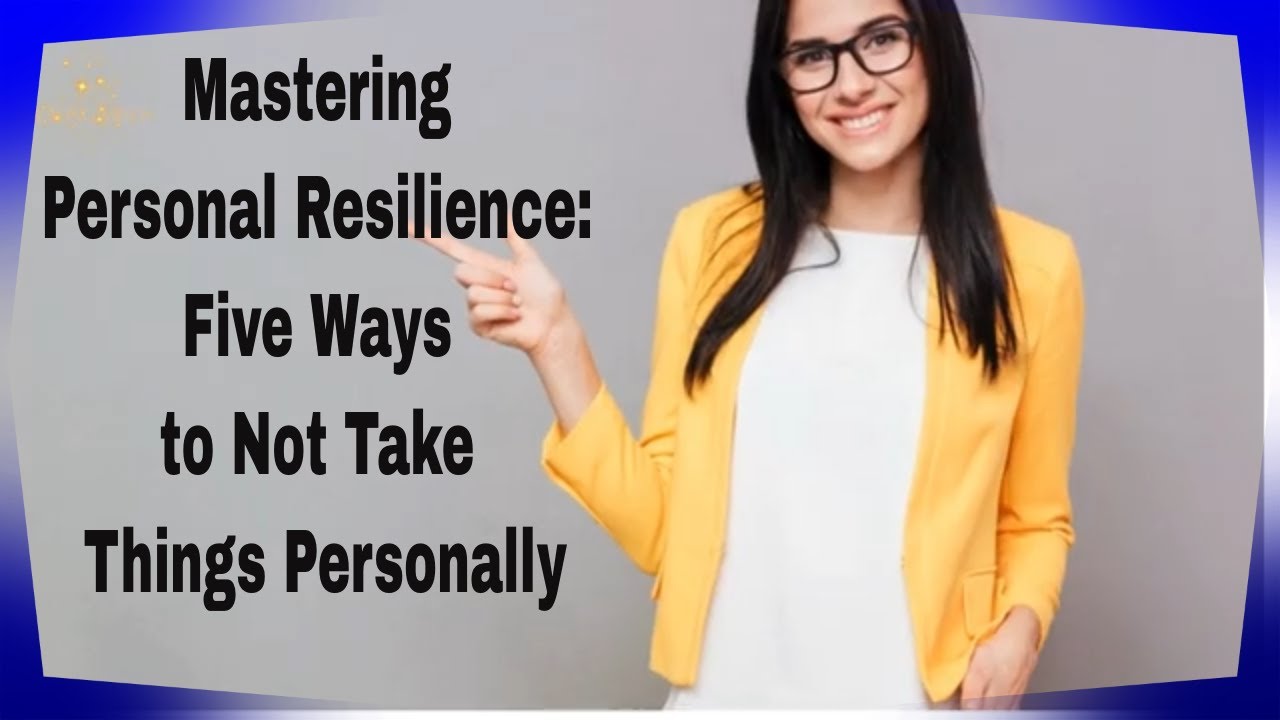 Mastering Personal Resilience: Five Ways to Not Take Things Personally ...