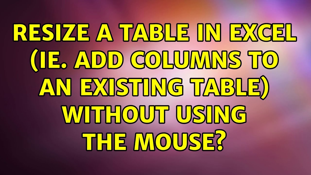 Resize a table in Excel (ie. add columns to an existing table) without ...