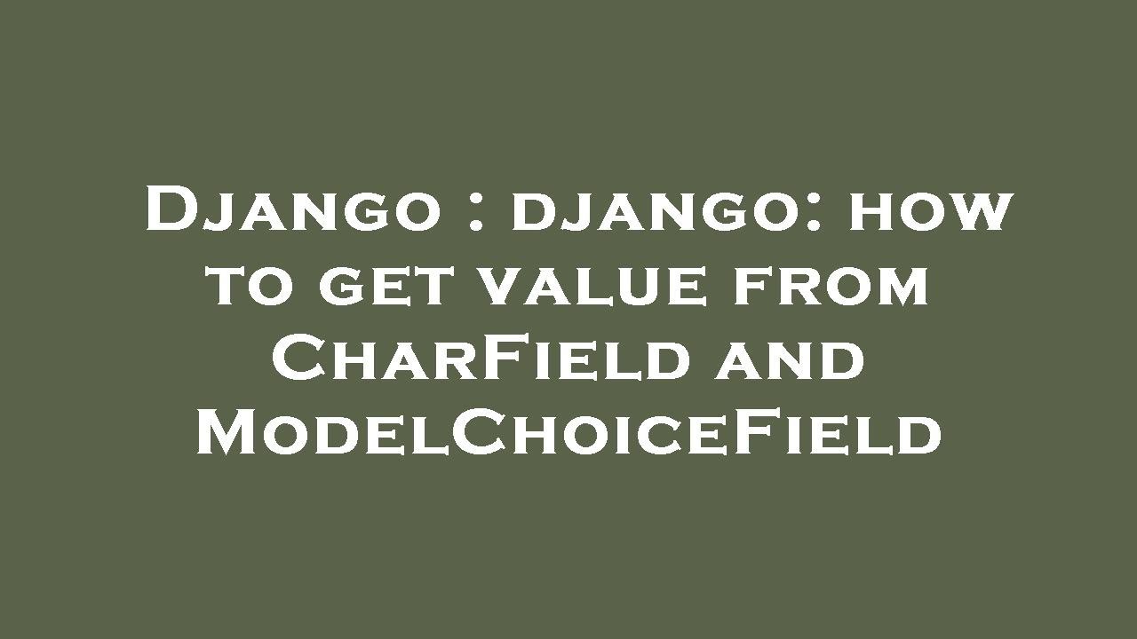 Django Django How To Get Value From Charfield And Modelchoicefield Youtube