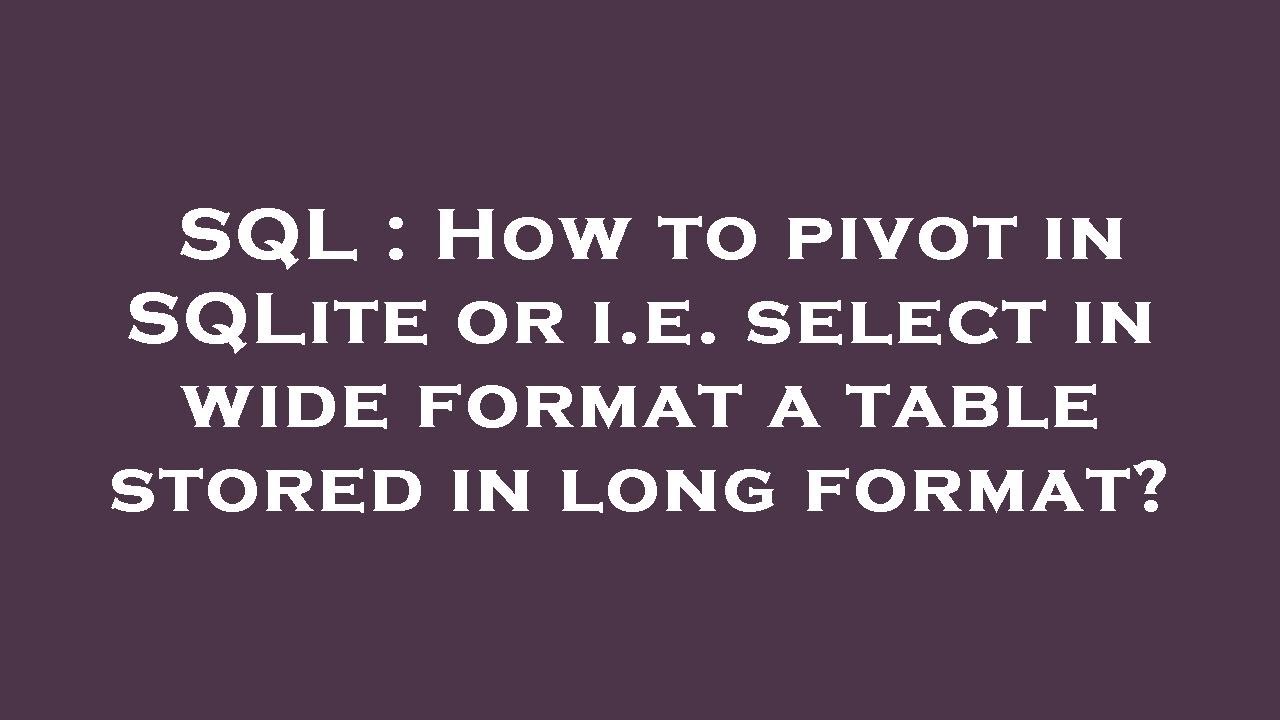 SQL : How to pivot in SQLite or i.e. select in wide format a table ...
