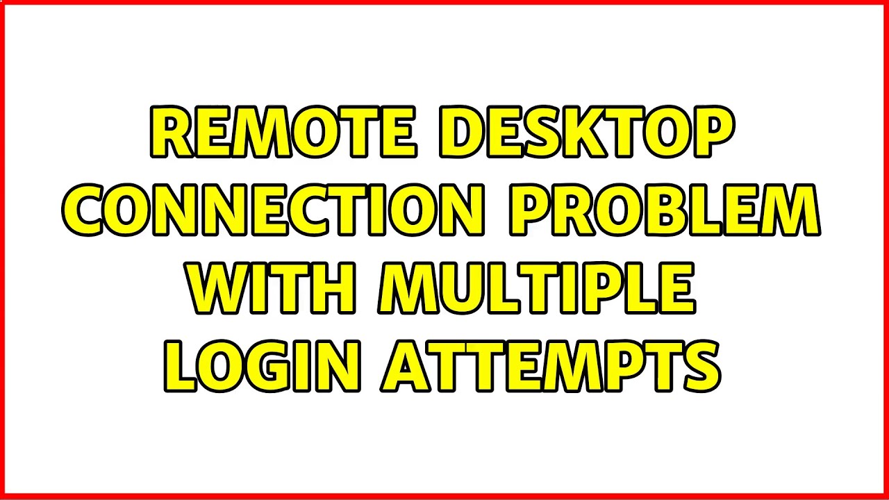 Remote Desktop Connection problem with multiple login attempts (3 ...