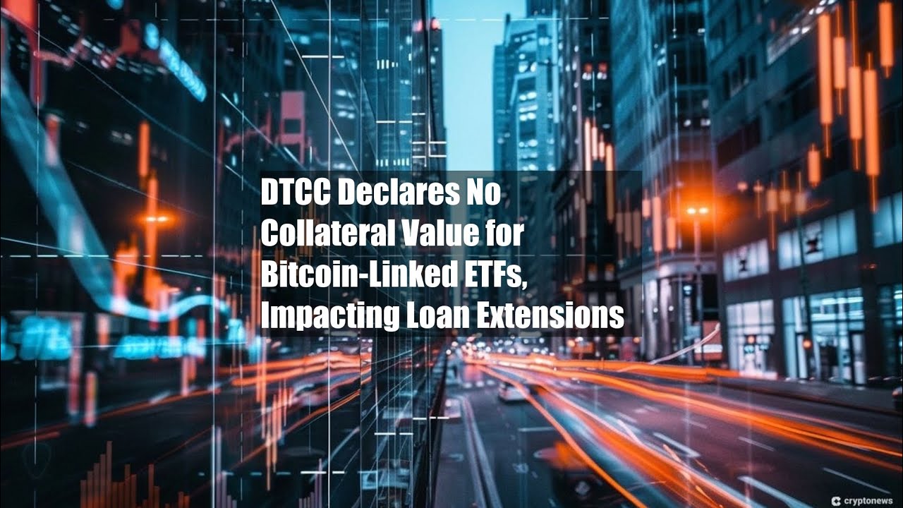 DTCC Declares No Collateral Value for Bitcoin-Linked ETFs, Impacting ...