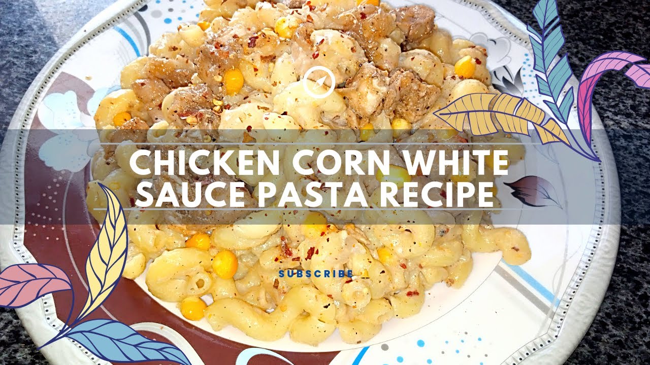 Chicken Corn White Sauce Pasta Recipe | Chicken Corn Pasta | White ...