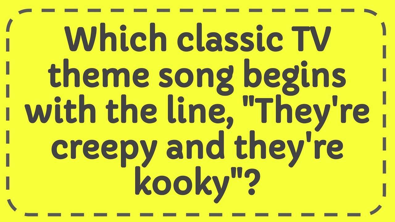 Which classic TV theme song begins with the line, "They're creepy and ...