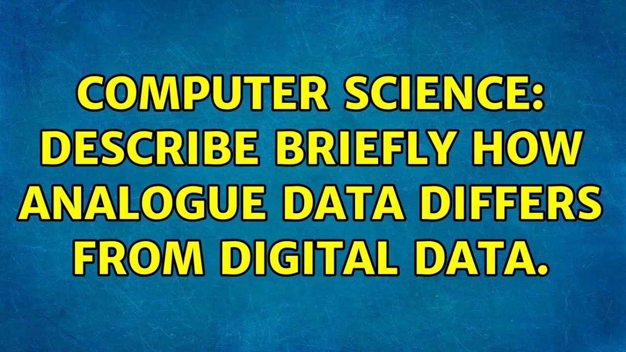 Computer Science: Describe briefly how analogue data differs from ...