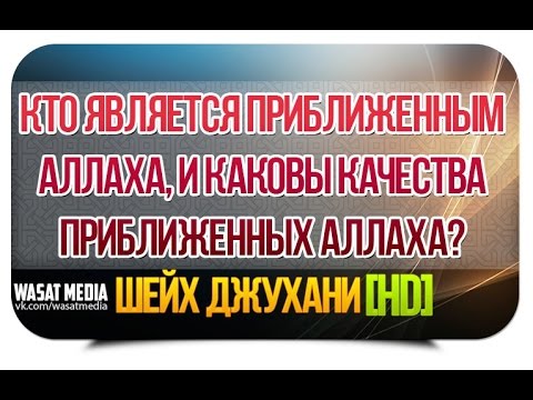 Кто является приближенным Аллаха, и каковы качества приближенных Аллаха? | шейх Джухани [HD]