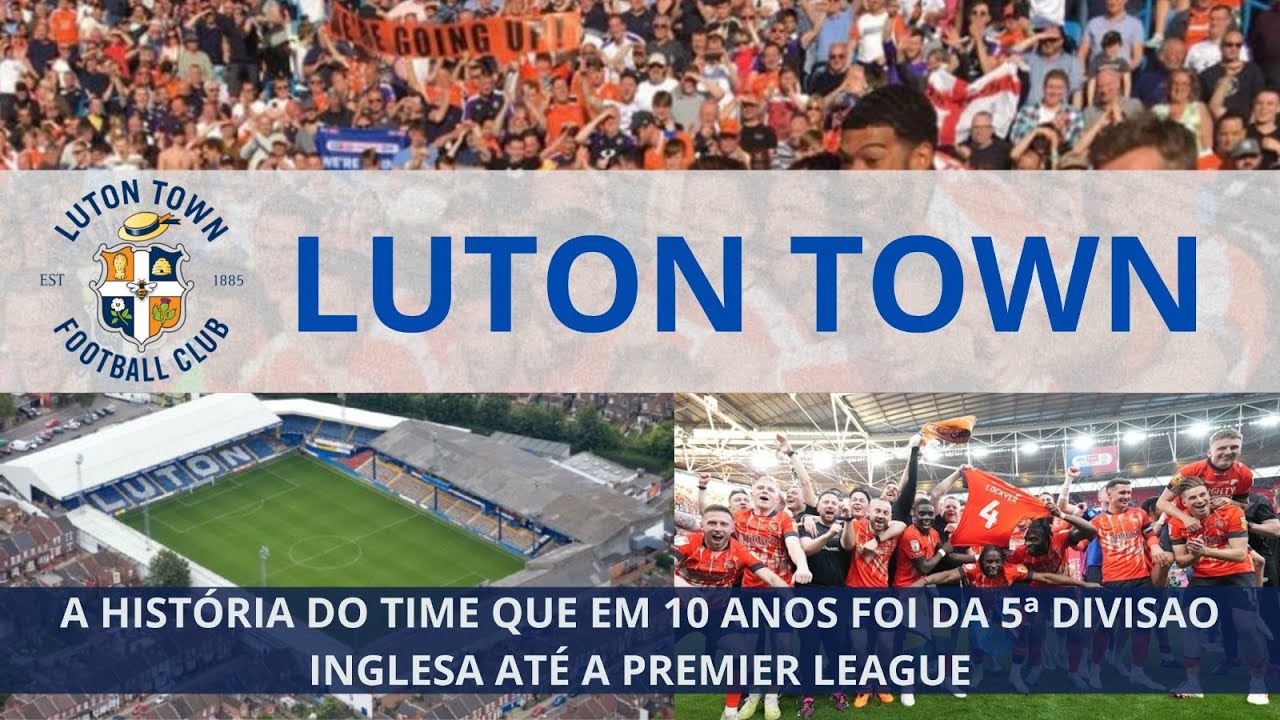 LUTON TOWN - A história do estreante da Premier League (Da 5ª a 1ª ...