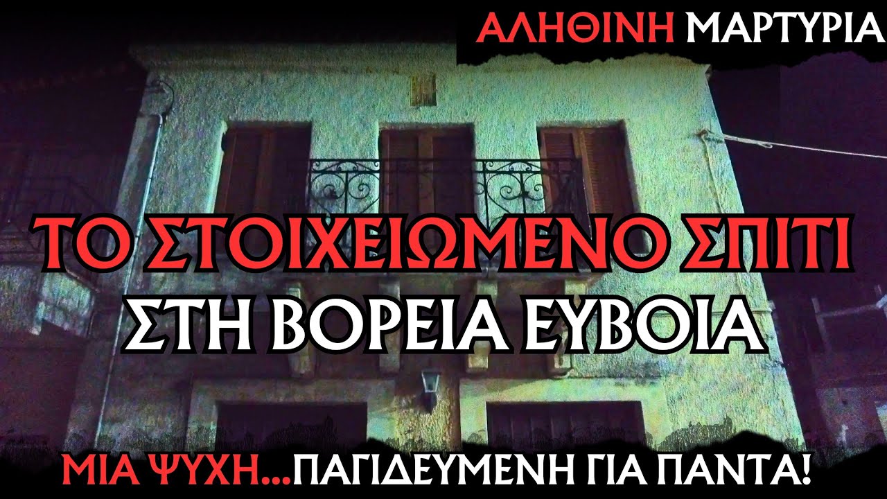 Το ΣΤΟΙΧΕΙΩΜΕΝΟ ΣΠΙΤΙ Στη Βόρεια Εύβοια - Αληθινή Τρομακτική Εμπειρία ...