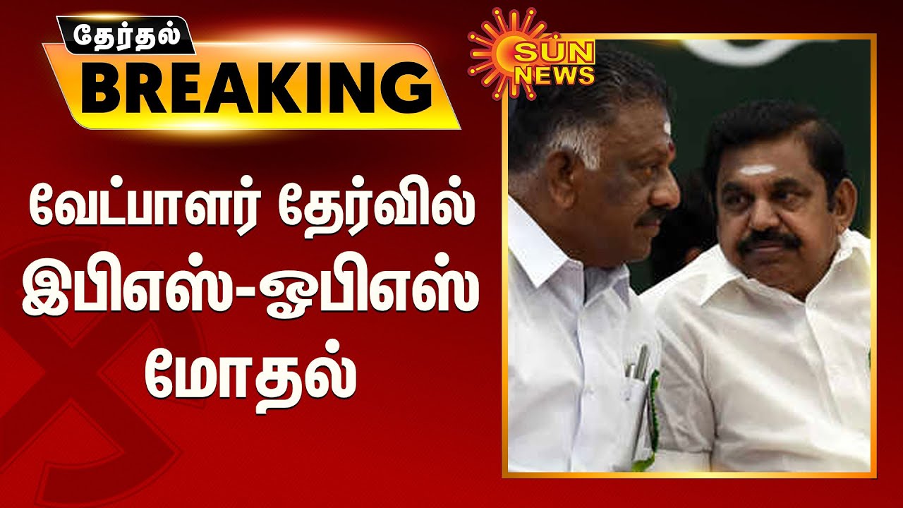 #ELECTIONBREAKING | வேட்பாளர் தேர்வில் இபிஎஸ்-ஓபிஎஸ் மோதல் | EPS OPS ...