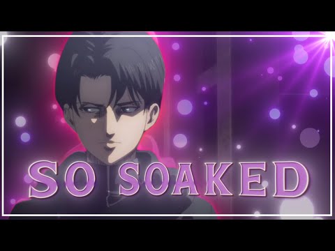 SO SOAKED - LEVI ACKERMAN EDIT (AMV/EDIT) - YouTube