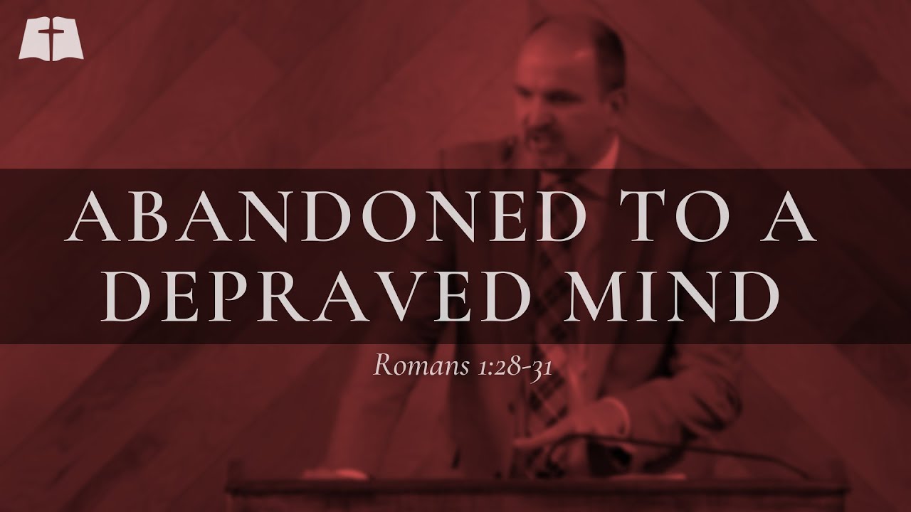 Abandoned to a Depraved Mind | Romans 1:28-31 - YouTube