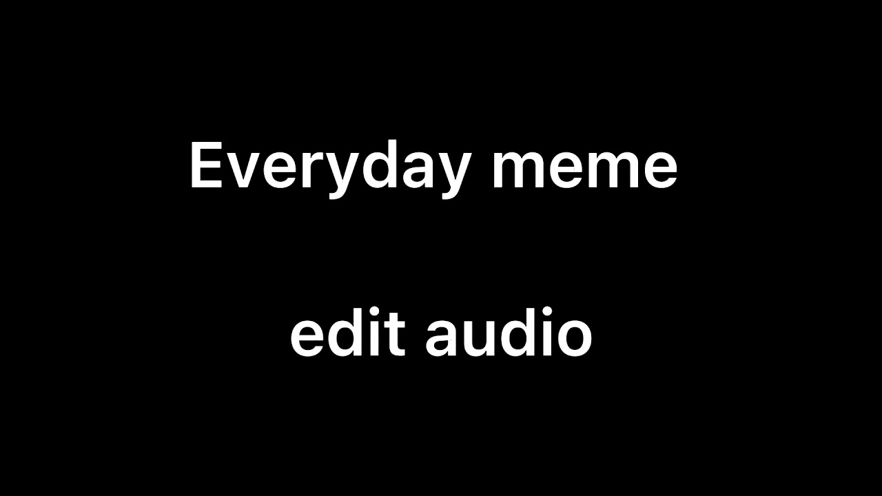 Everyday meme .. (edit audio) - YouTube