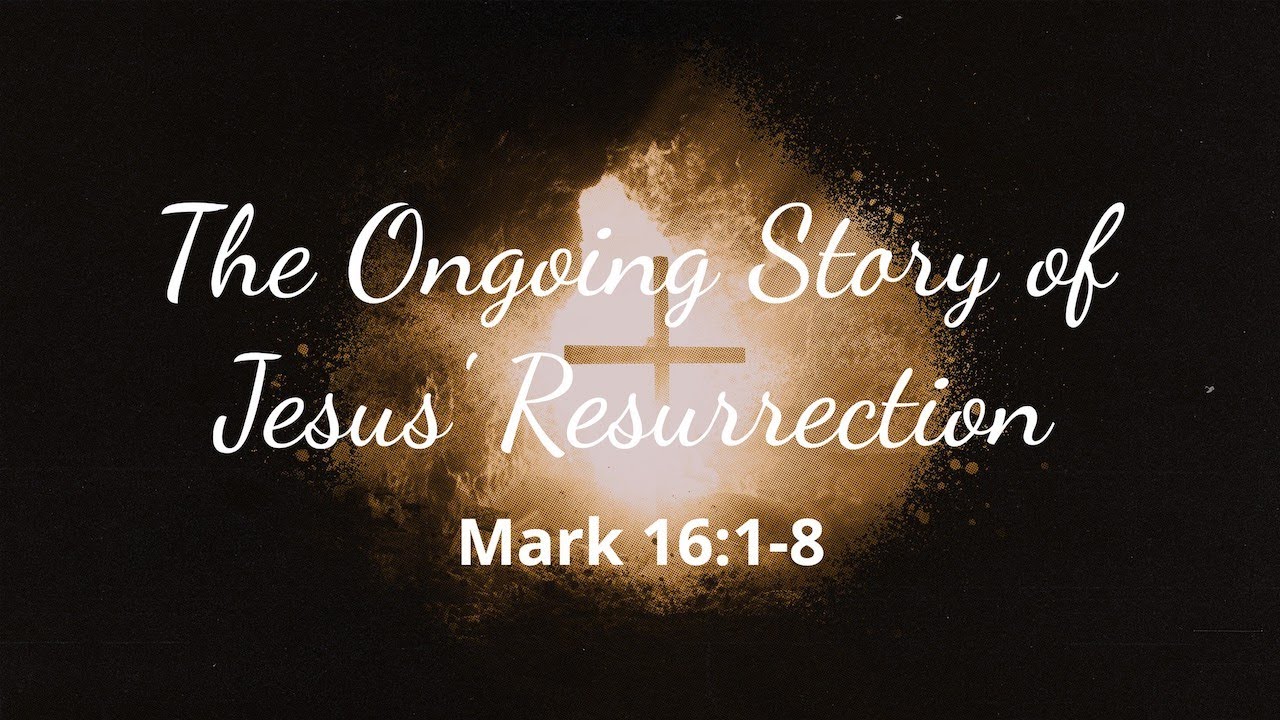 The Ongoing Story of Jesus' Resurrection ~ Mark 16:1-8 - YouTube