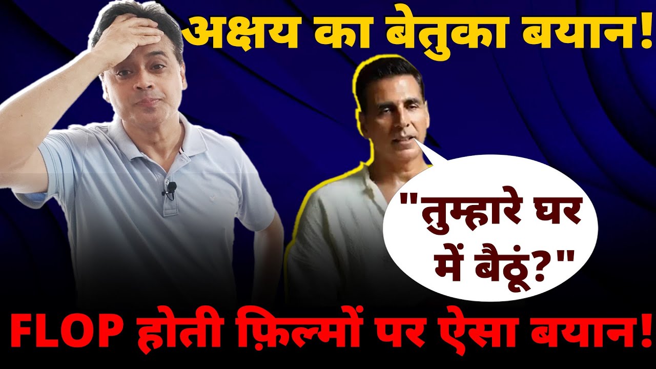 " तुम्हारे घर में बैठूं?" अक्षय का बेतुका बयान! FLOP होती फ़िल्मों पर ...