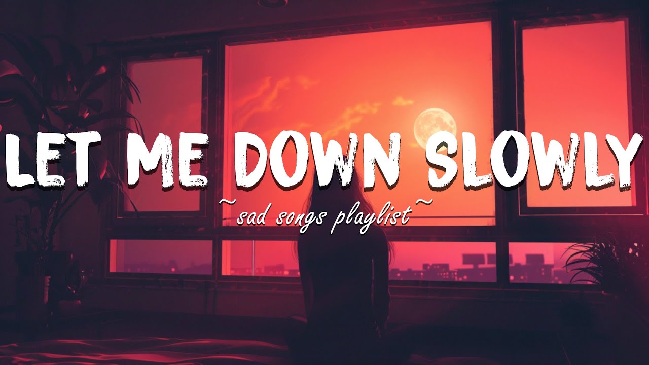 Let Me Down Slowly ♫ Sad songs playlist for broken hearts ~ Depressing ...