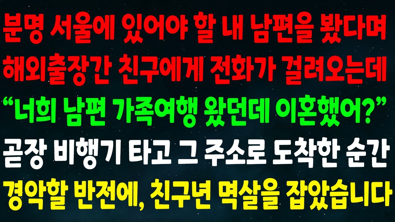 실화사연 분명 서울에 있어야 할 내 남편을 봤다며 해외출장 간 친구에게 전화오는데 가족여행 왔던데 이혼했어 곧장 비행기 타고 도착한 순간 경악할 반전에 친구년 멱살