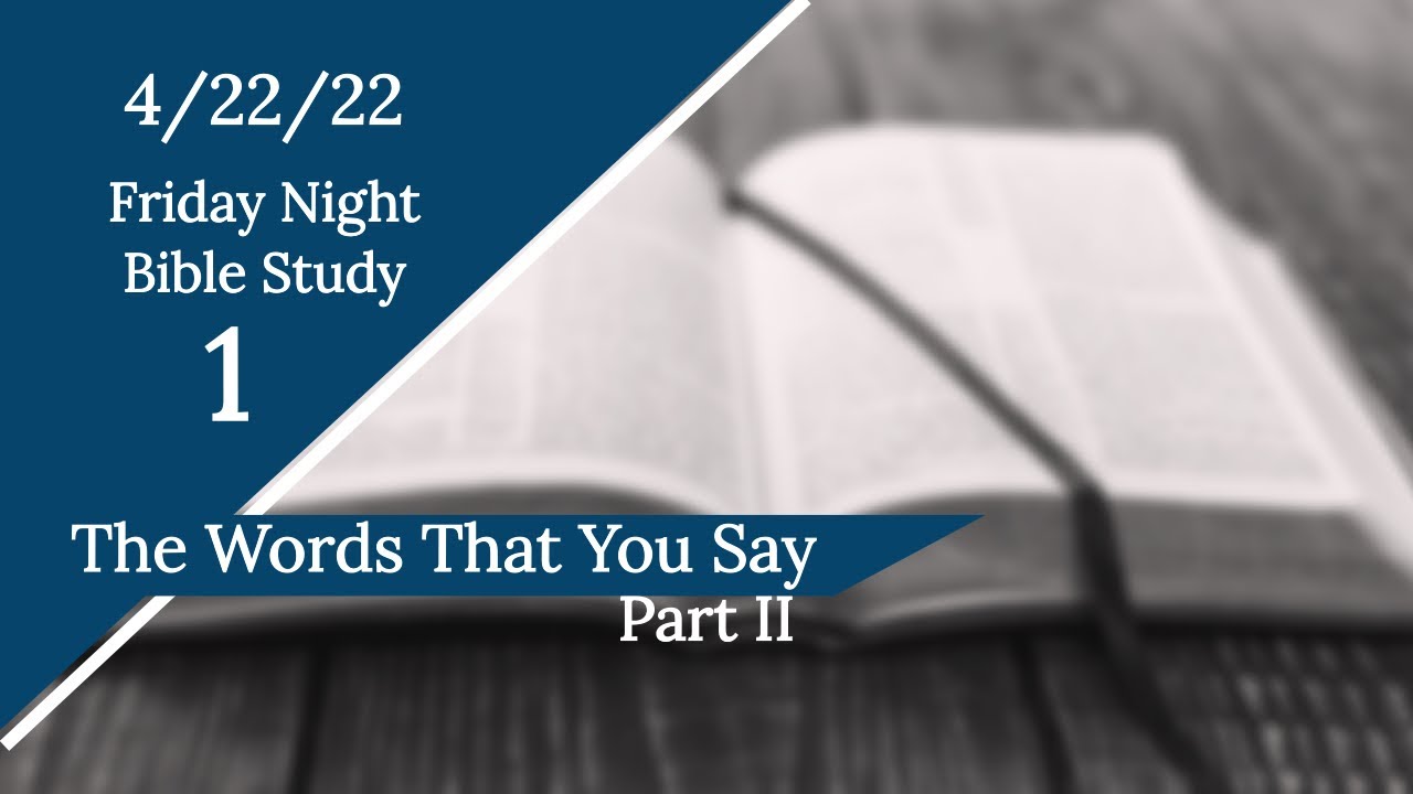 “The Words That You Say Part II” (Video 1) 4/22/22 Friday Evening Bible ...