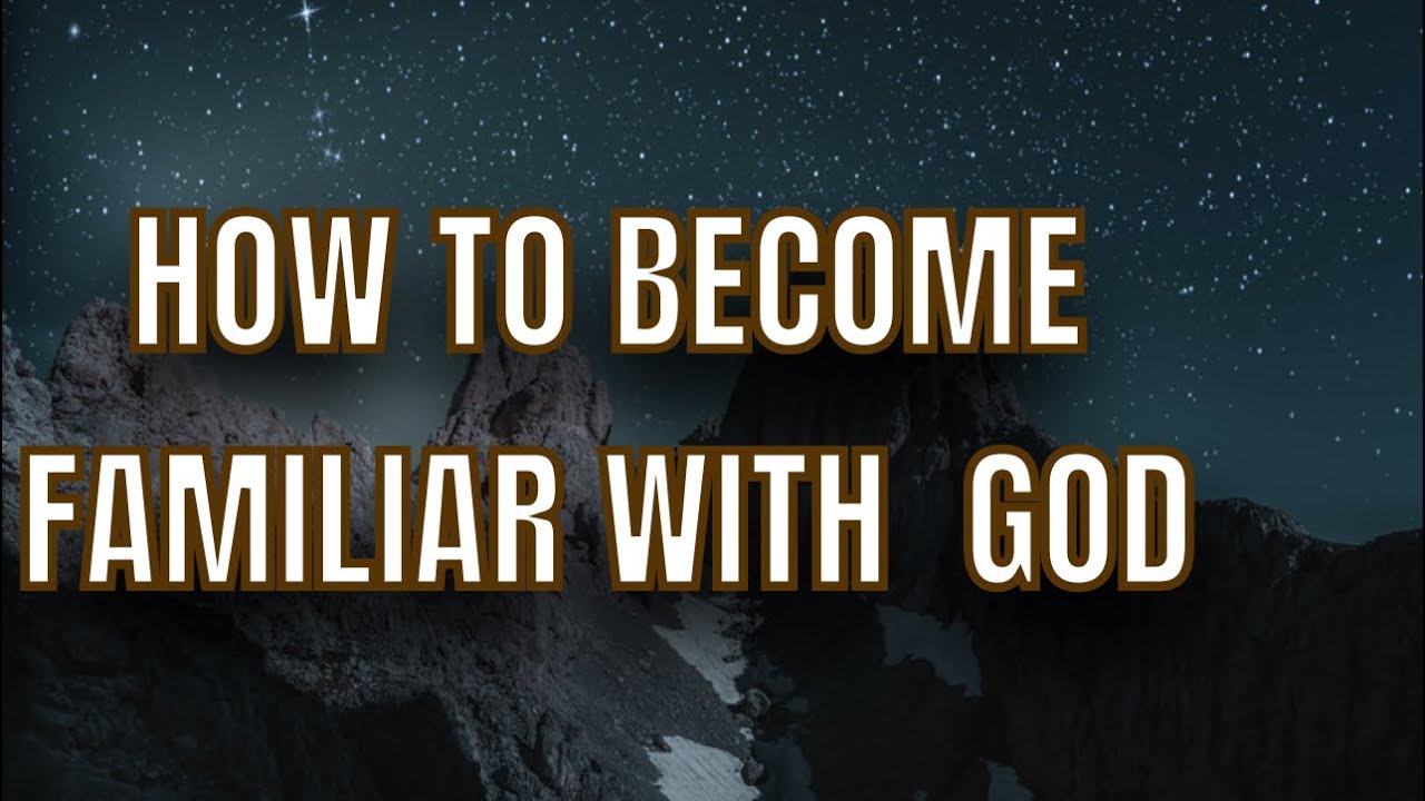 HOW TO BECOME FAMILIAR WITH GOD | MY FIRST YOUTUBE POST. - YouTube