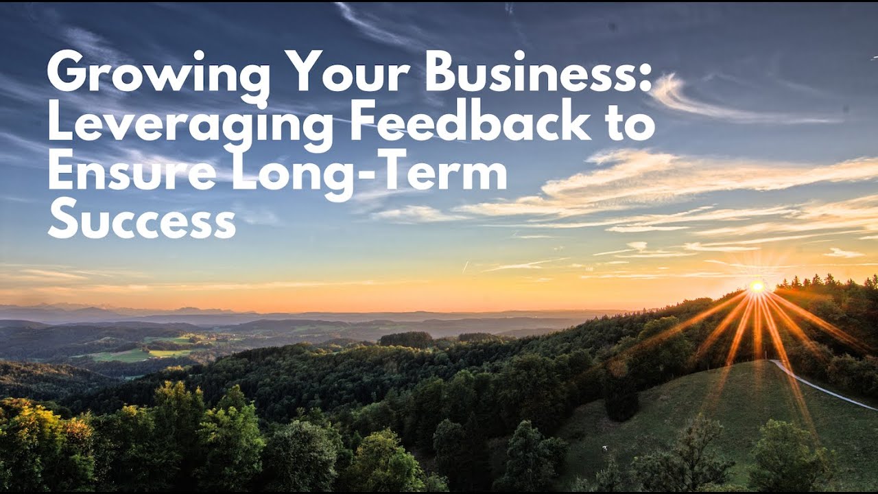Growing Your Business: Leveraging Feedback to Ensure Long-Term Success ...