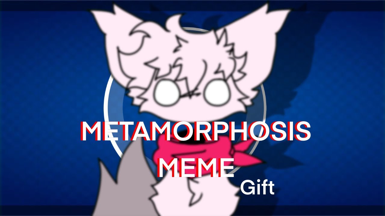 METAMORPHOSIS ||MEME //gift - YouTube