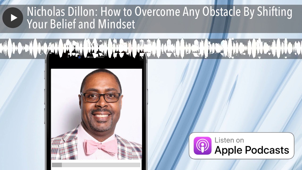 Nicholas Dillon: How to Overcome Any Obstacle By Shifting Your Belief ...