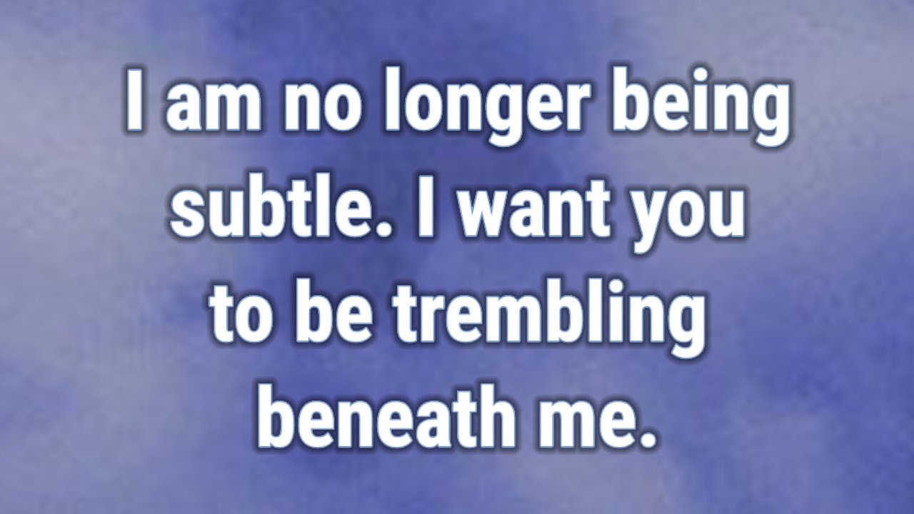 💟 I am no longer being subtle. I want you to be trembling beneath me ...