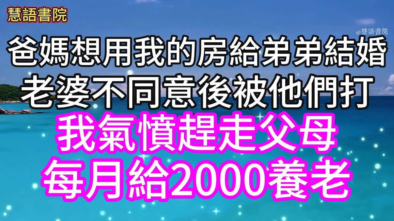 爸媽想用我的房子給弟弟結婚，老婆不同意被他們打，我氣憤趕走父母，每月給2000養老~~ 🌹#故事 #為人處世#生活經驗#人生感悟#幸福人生 ...