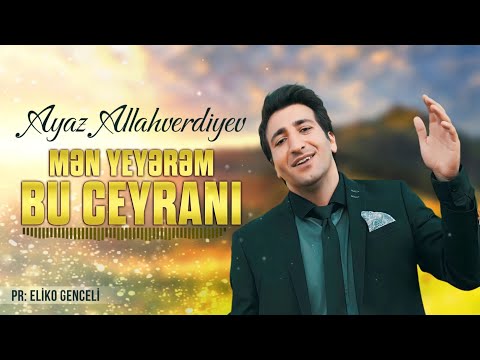 Ayaz Allahverdiyev - Men Yeyerem Bu Ceyrani (Yeni Mahni 2023)