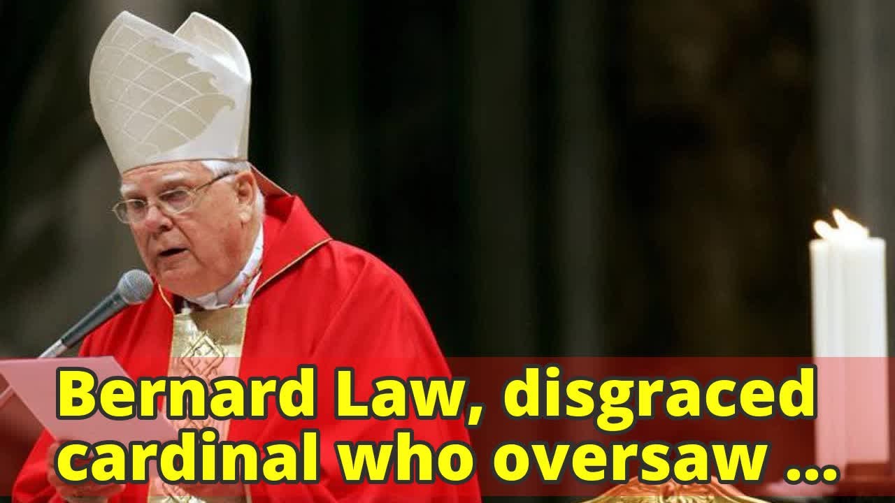 Bernard Law, disgraced cardinal who oversaw Boston clergy sex abuse ...