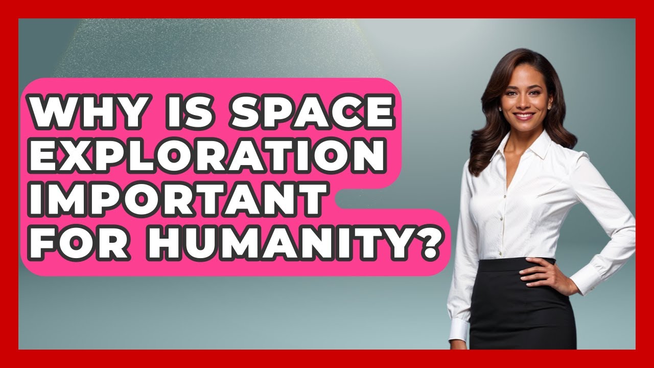 Why Is Space Exploration Important for Humanity? - Space Tech Insider ...
