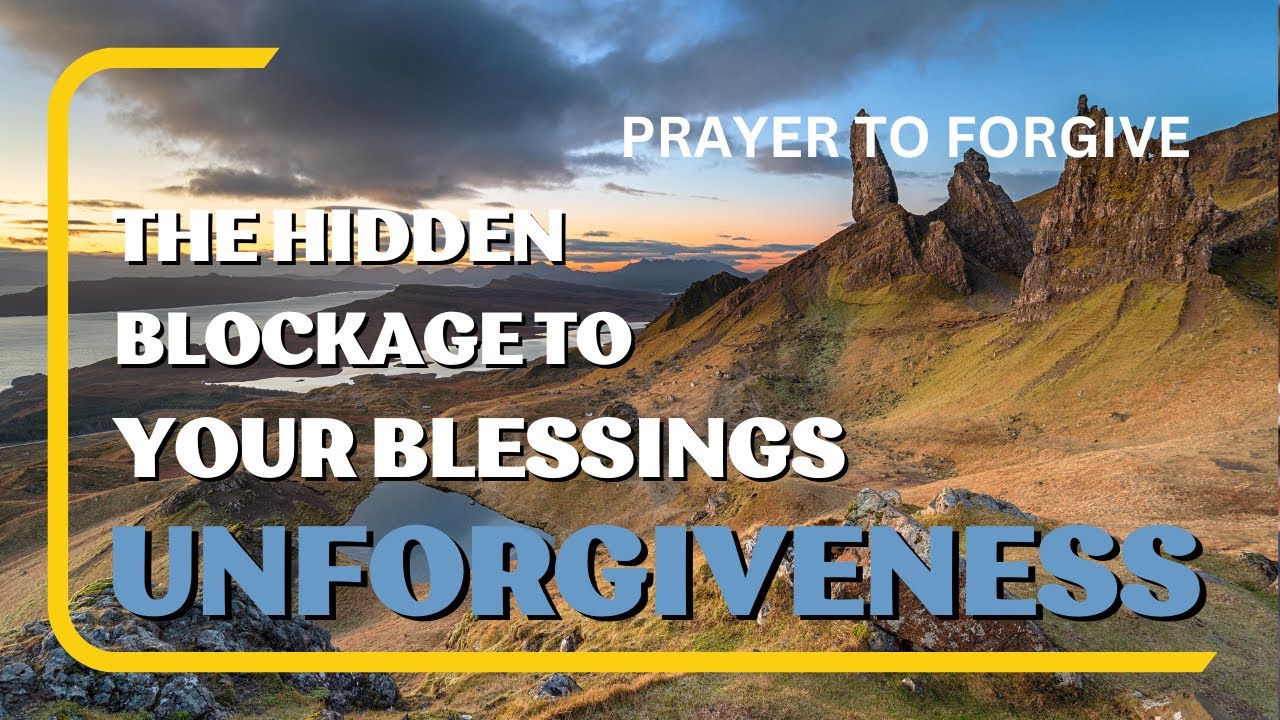 Unforgiveness: The Hidden Blockage To Your Blessings| Prayer To Forgive ...