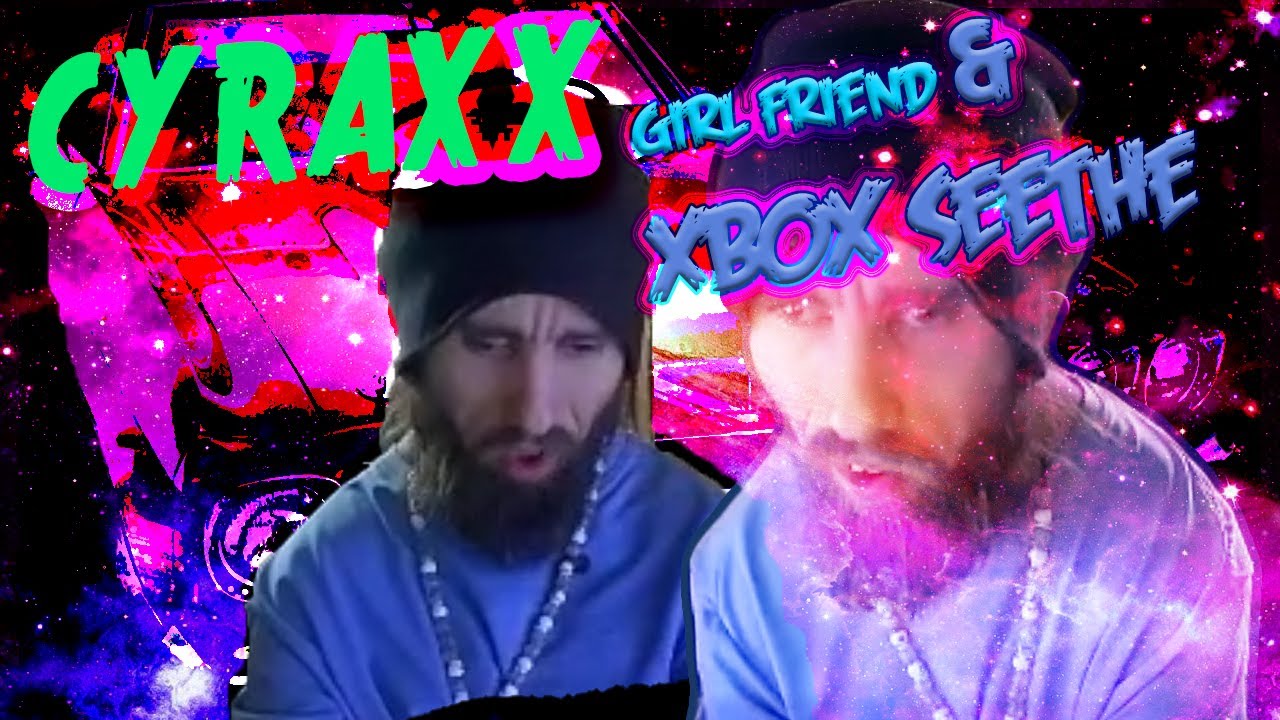 Cyraxx Seethes over Xbox destruction, and affirms Girlfriend - YouTube