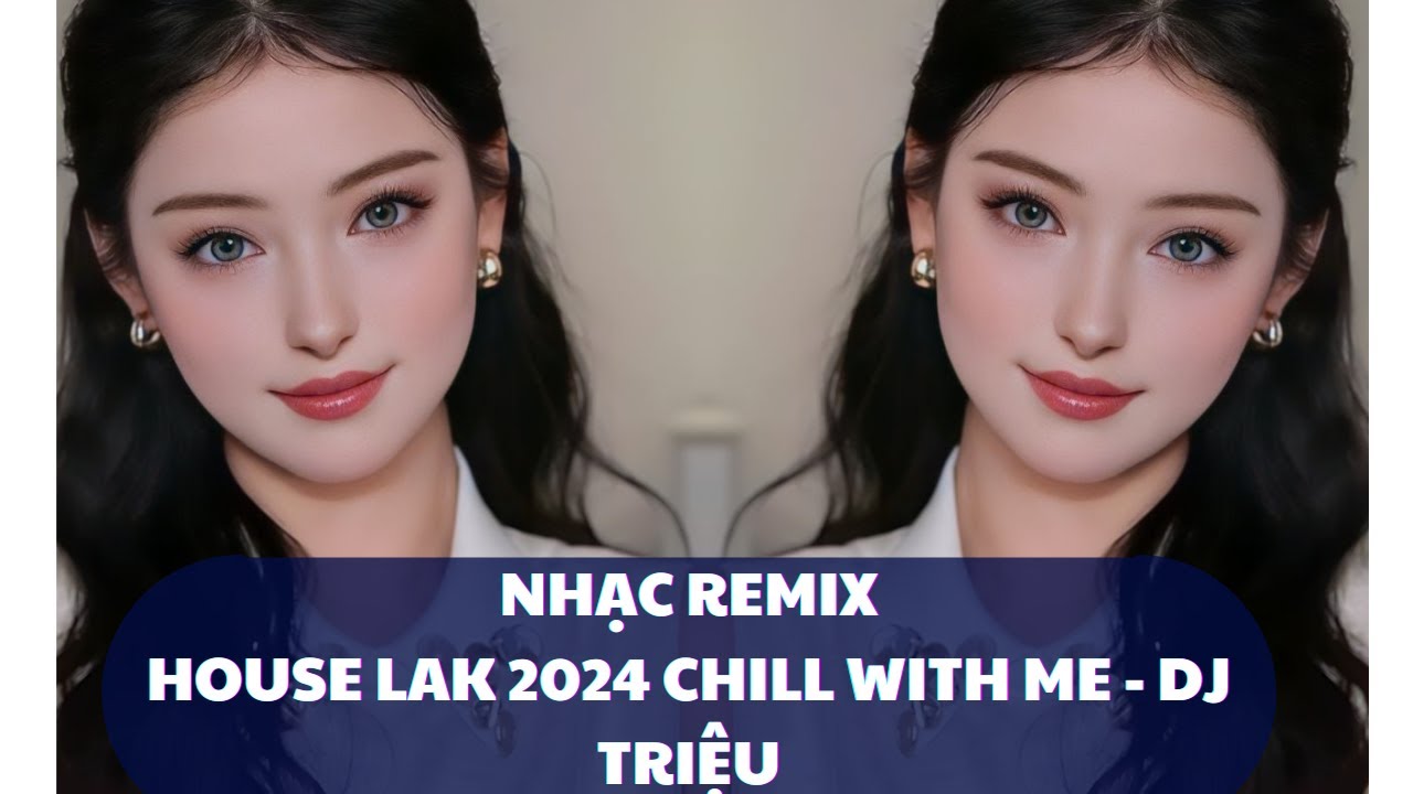 NHẠC REMIX - HOUSE LAK 2024 CHILL WITH ME - DJ TRIEU - YouTube