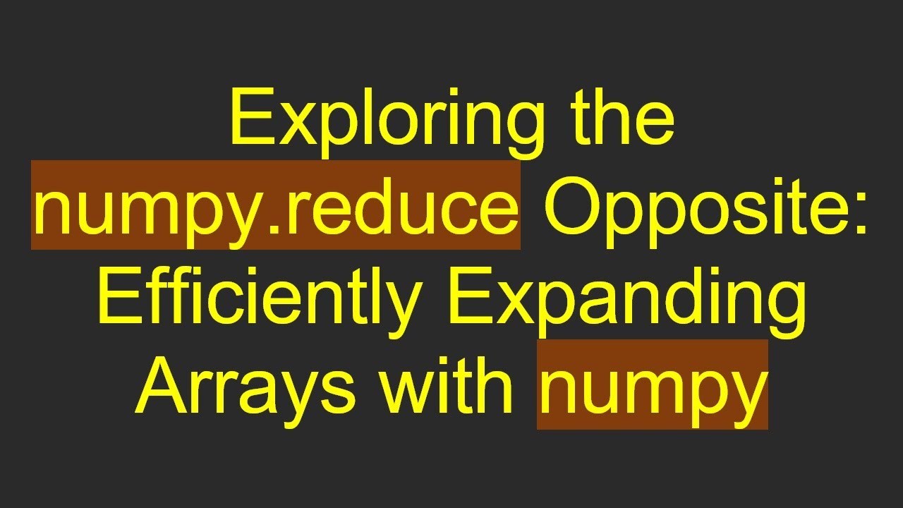 Exploring The Numpyreduce Opposite Efficiently Expanding Arrays With
