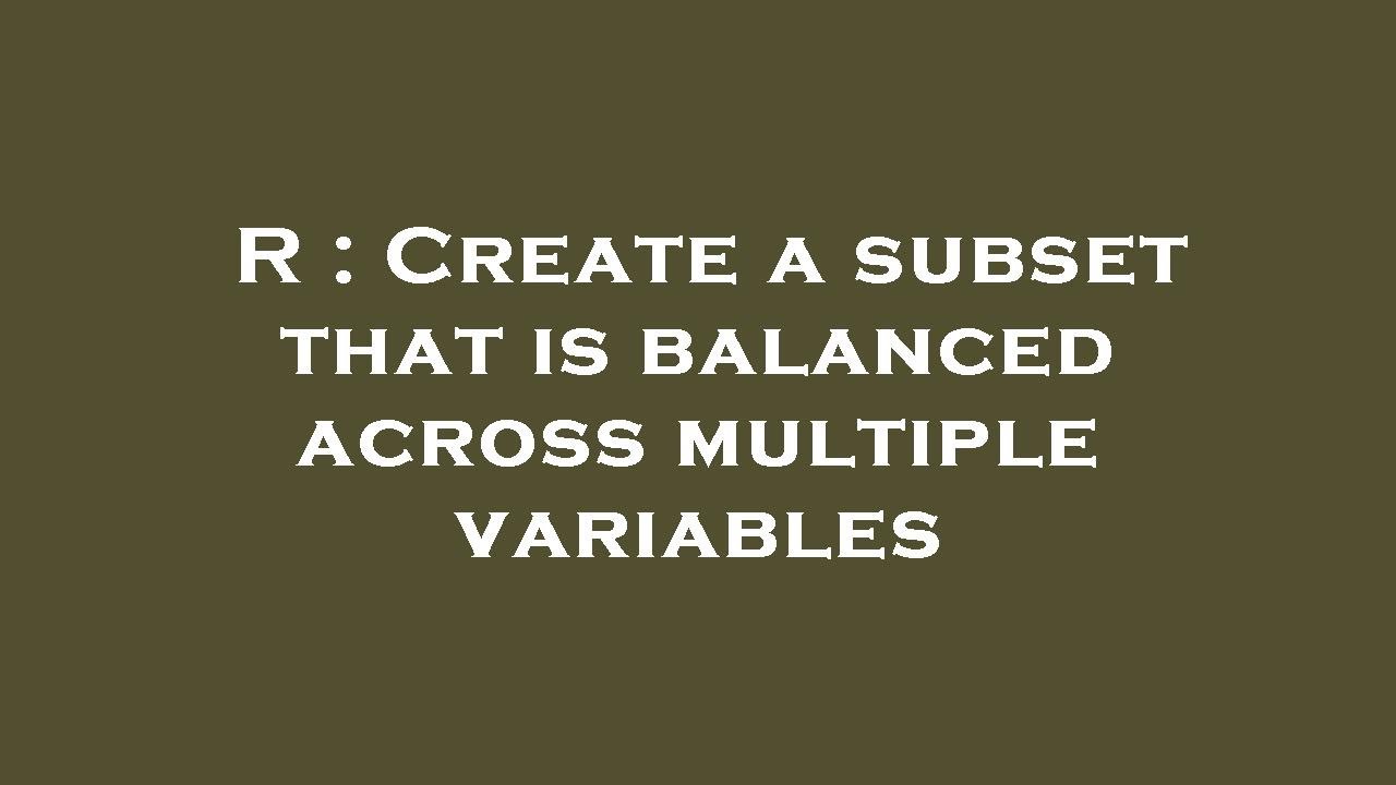 R Create A Subset That Is Balanced Across Multiple Variables Youtube