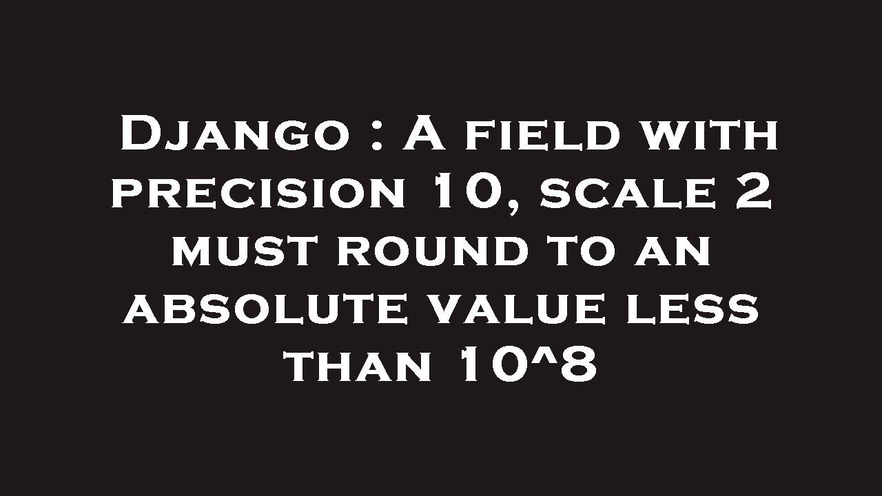 Django A Field With Precision 10 Scale 2 Must Round To An Absolute Value Less Than 108 Youtube