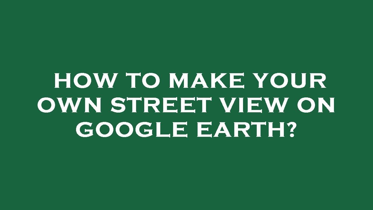 How to make your own street view on google earth? - YouTube