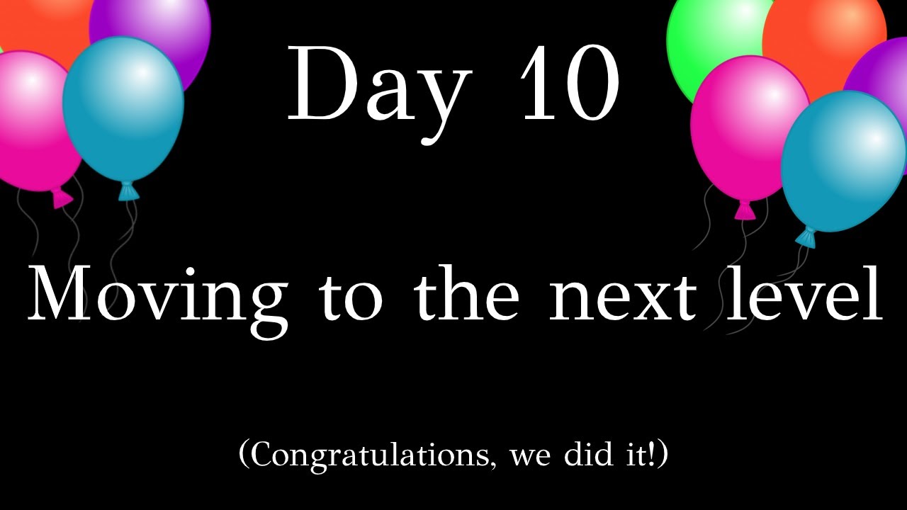 Day 10 - Moving to the next level (Congratulations, we did it!) - Done ...
