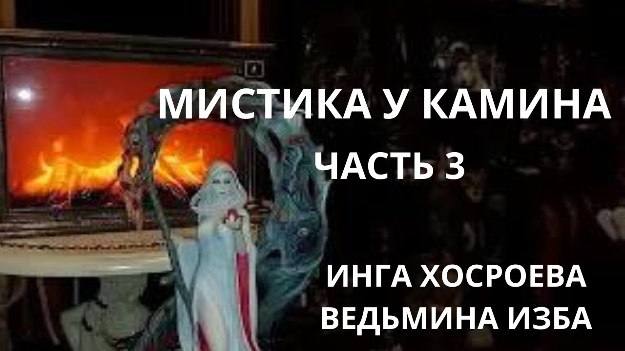 МИСТИКА У КАМИНА ЧАСТЬ 3 ИНГА ХОСРОЕВА ВЕДЬМИНА ИЗБА Youtube