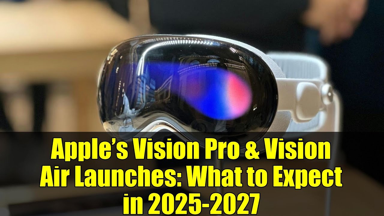 Apple’s Vision Pro & Vision Air Launches: What to Expect in 2025-2027 ...
