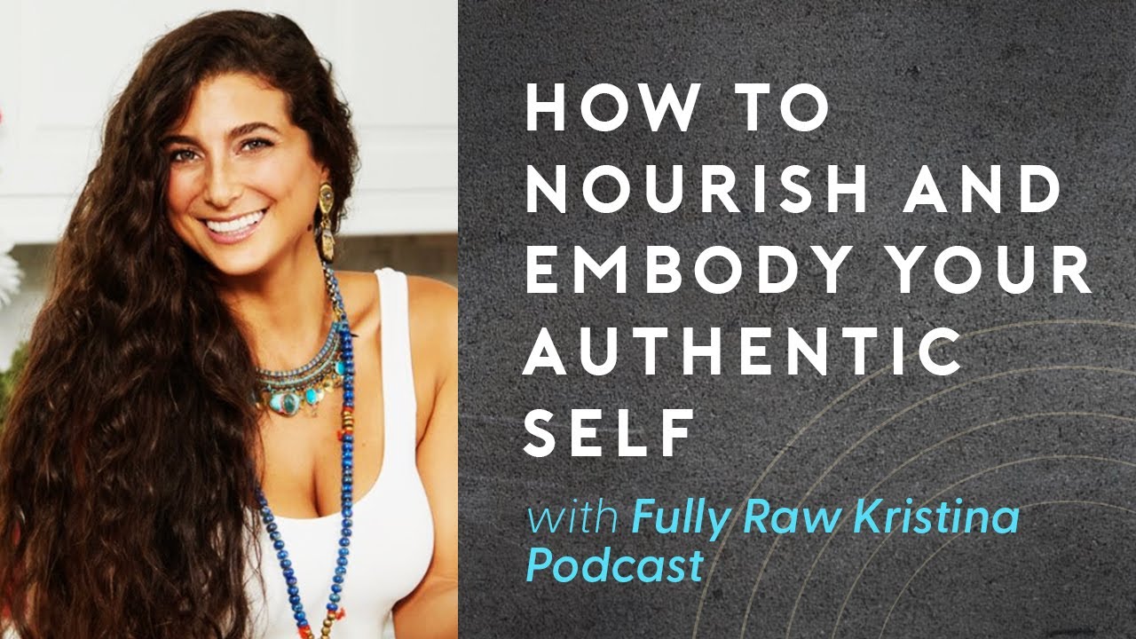 Fully Raw Kristina Podcast 18 How To Nourish And Embody Your Authentic